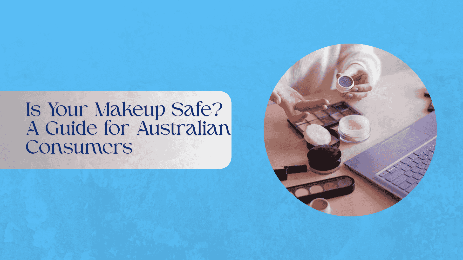 Is Your Makeup Safe? A Guide for Australian Consumers - Awareness ...